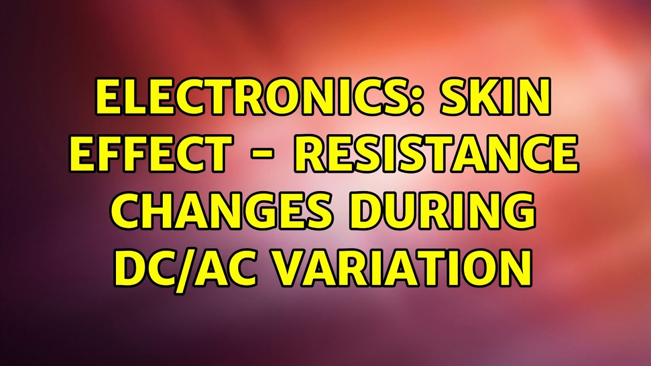 Electronics: Skin effect - resistance changes during DC/AC variation ...