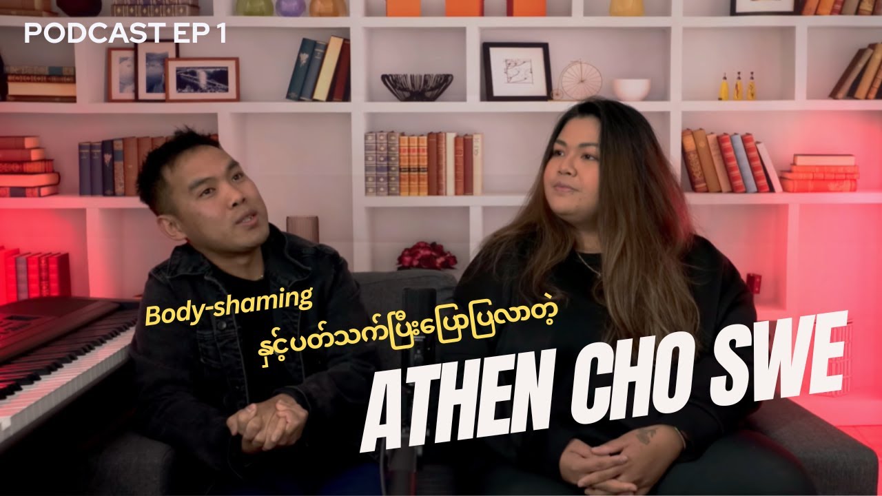 Podcast Ep 1 - Body-shaming နှင့် ပတ်သက်ပြီးပြောပြလာတဲ့ Athen Cho Swe ...