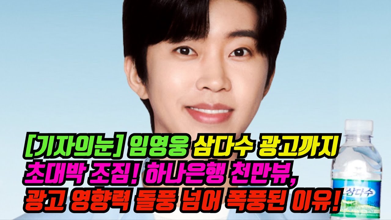 기자의 눈 임영웅 삼다수 광고 까지 초대박 조짐 하나은행 천만뷰 광고 영향력 돌풍 넘어 폭풍된 이유 기자형의 백발백중