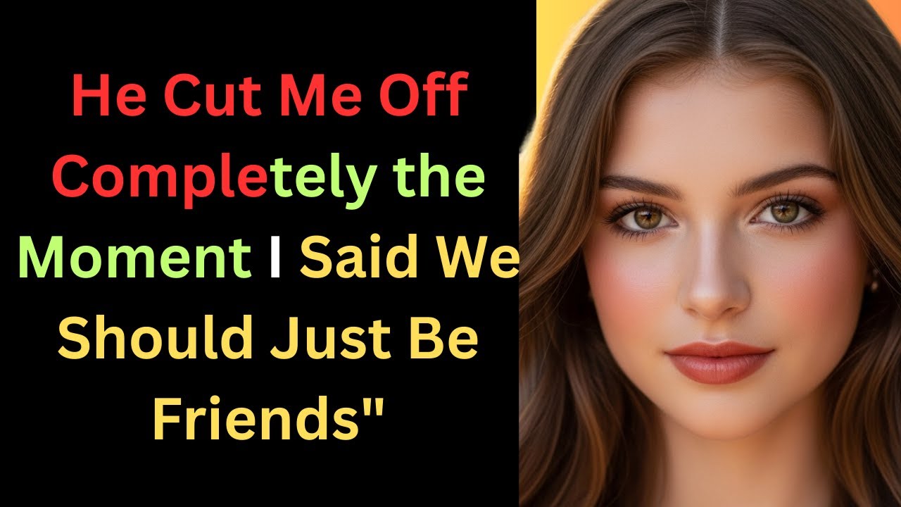 He Cut Me Off Completely the Moment I Said We Should Just Be Friends ...