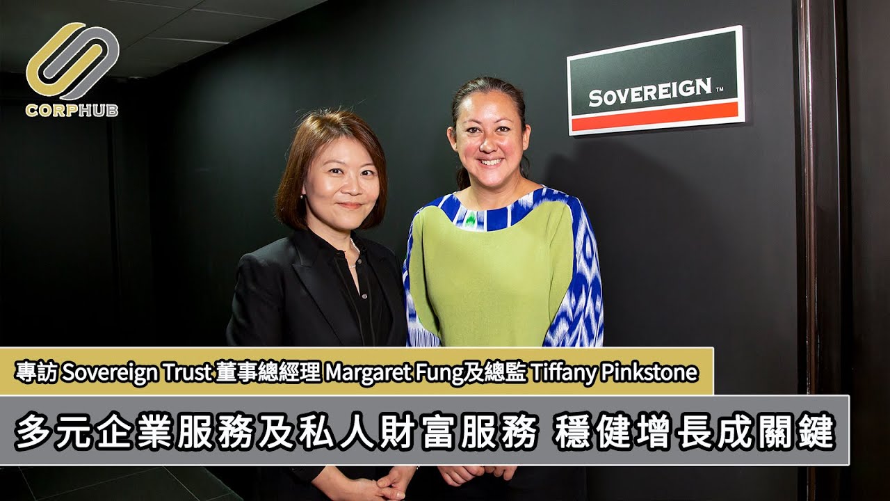 【CORPHUB】多元企業服務及私人財富服務 穩健增長成關鍵－專訪Sovereign Trust董事總經理Margaret Fung及總監 ...