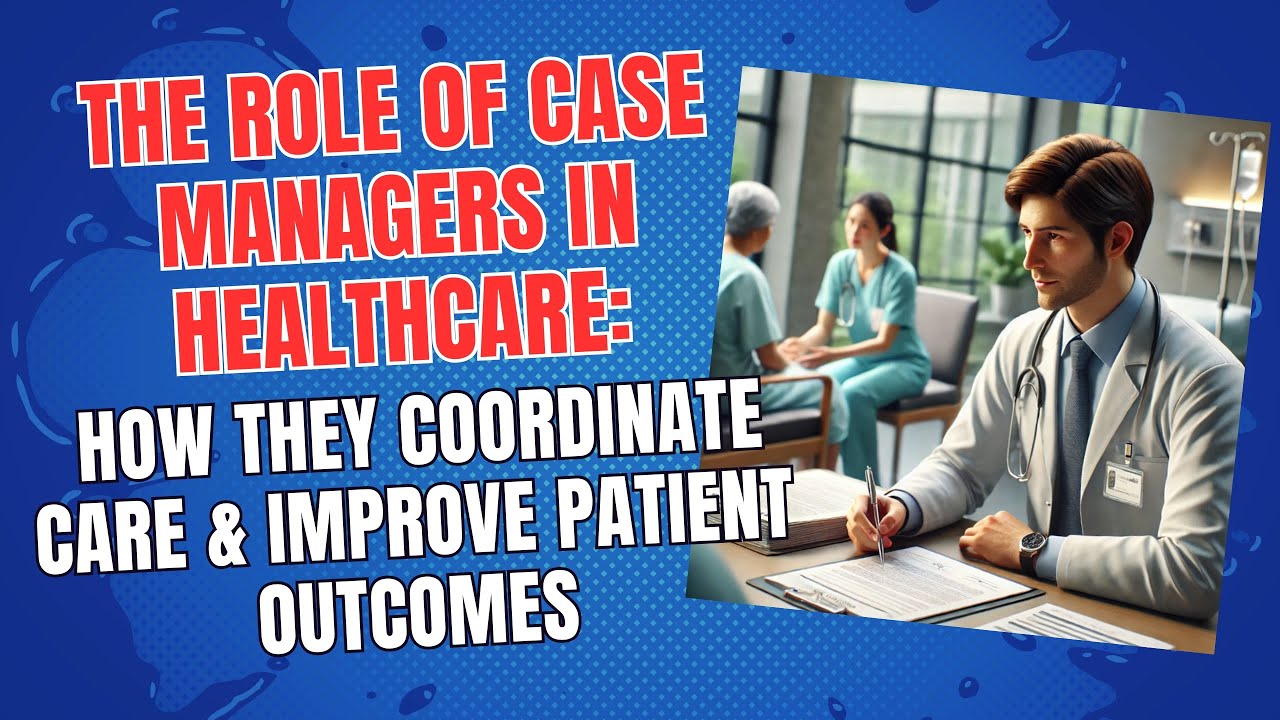 The Role of Case Managers in Healthcare: How They Coordinate Care ...
