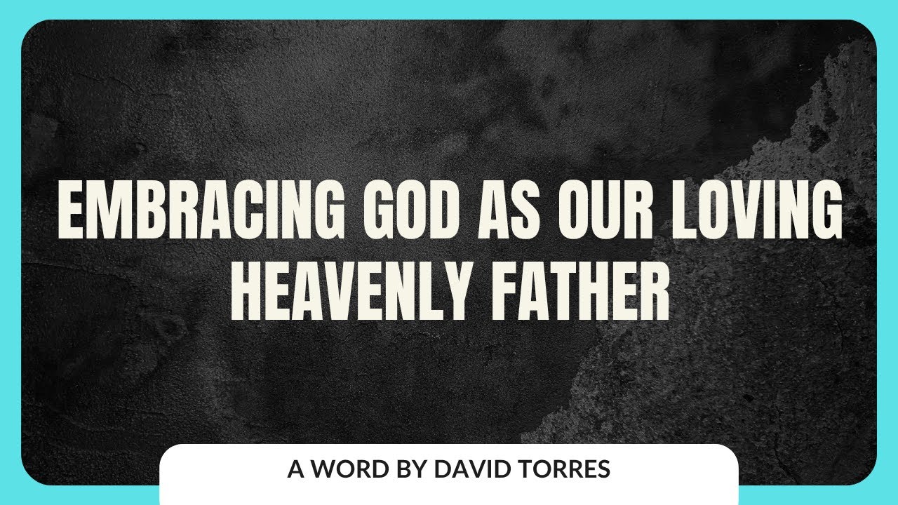 Embracing God As Our Loving Heavenly Father | David Torres - YouTube