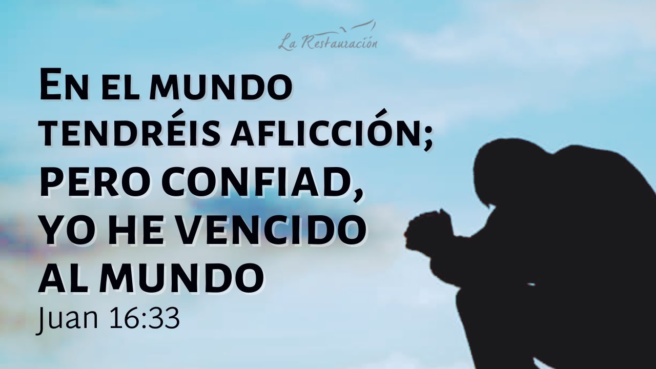 En el mundo tendréis aflicción; pero confiad, YO HE VENCIDO AL MUNDO ...