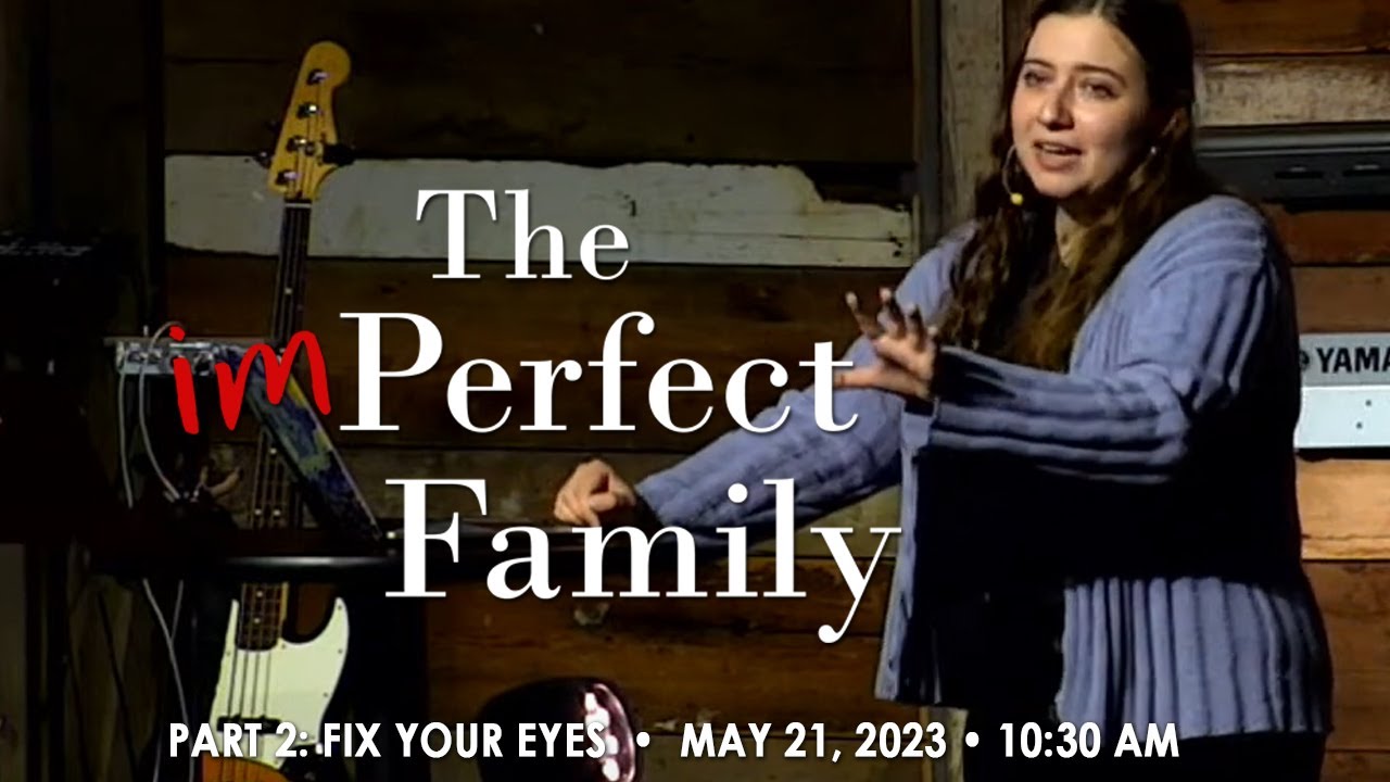 The Imperfect Family part 2: Fix Your Eyes | May 21, 2023 10:30am - YouTube
