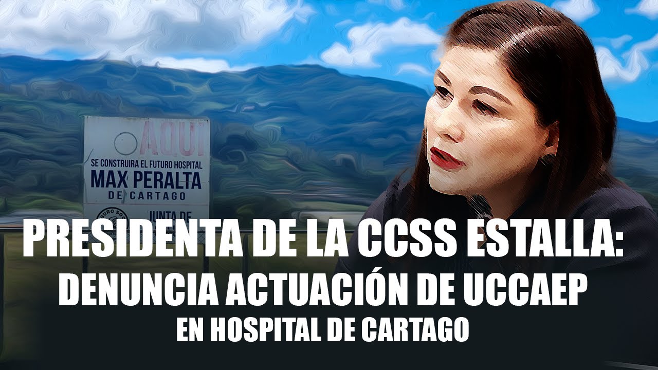 Presidenta de la CCSS Estalla: Denuncia Actuación de UCCAEP en Hospital ...