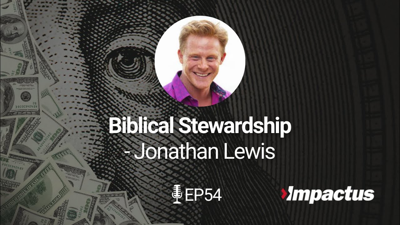 EP 54: Biblical Stewardship - Jonathan Lewis | Impactus Podcast - YouTube