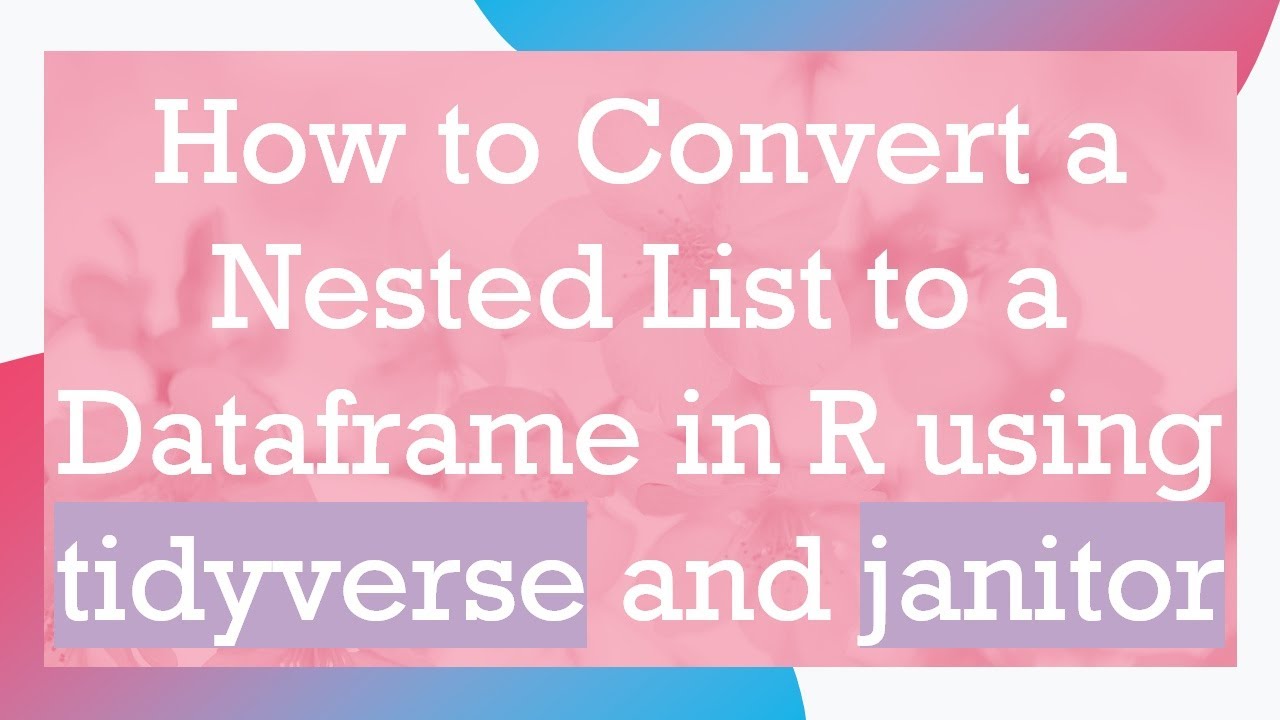 How To Convert A Nested List To A Dataframe In R Using Tidyverse And Janitor Youtube