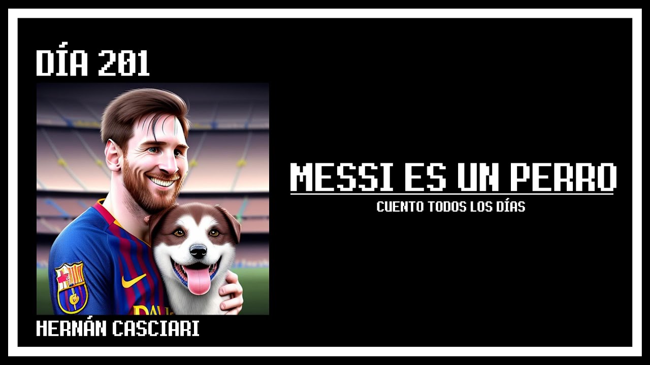 Día 201 - Messi es un perro, por Hernán Casciari - YouTube