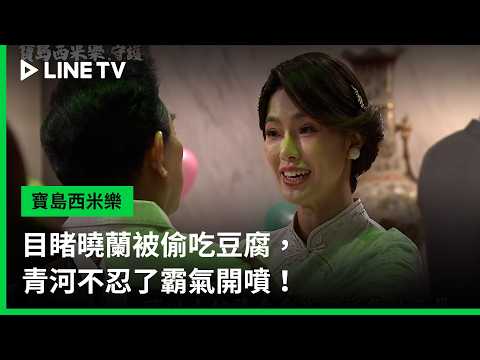【寶島西米樂】EP232預告：目睹曉蘭被偷吃豆腐，青河不忍了霸氣開噴！| LINE TV 共享追劇生活