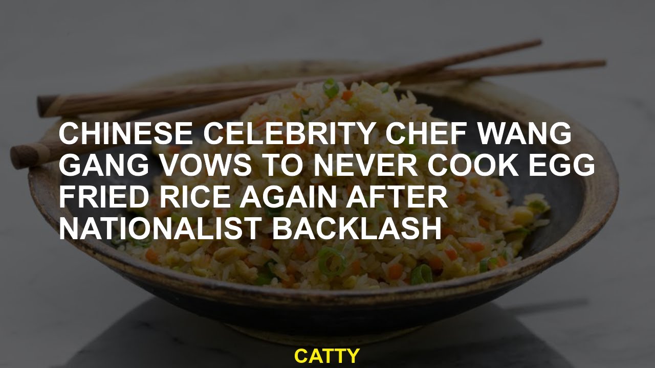 Chinese famous chef Wang Gang, after the nationalist reaction, the egg ...