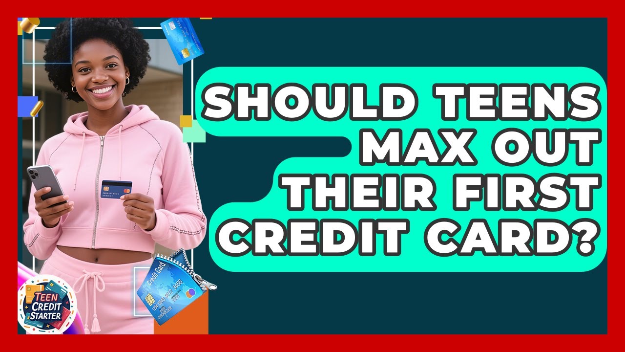 Should Teens Max Out Their First Credit Card? - Teen Credit Starter ...