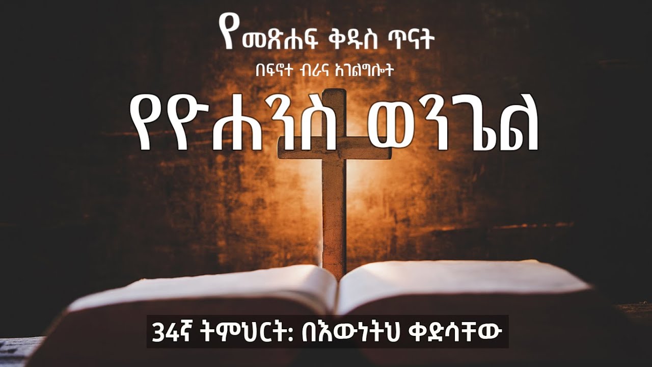 የዮሐንስ ወንጌል ጥናት ፴፬ኛ ትምህርት በእውነትህ ቀድሳቸው Youtube