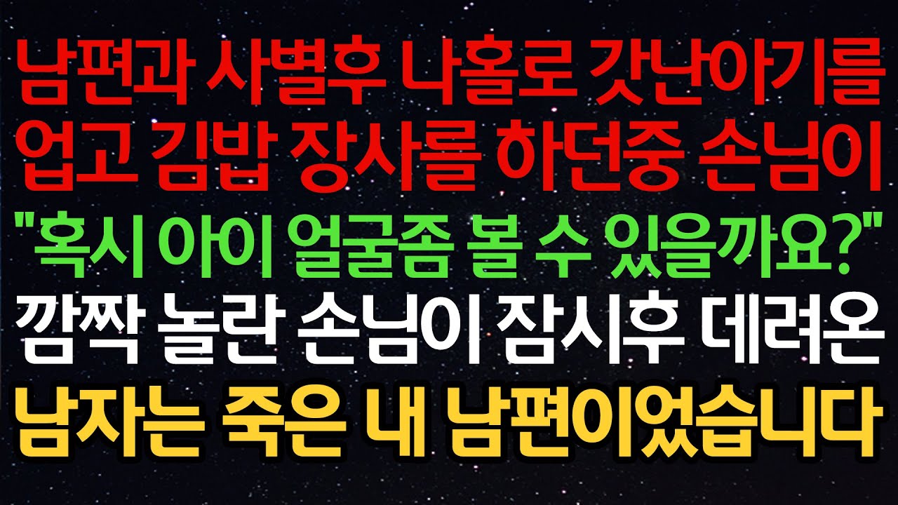 실화사연 남편과 사별후 나홀로 갓난아기를업고 김밥 장사를 하던중 손님이 혹시 아이 얼굴좀 볼 수 있을까요”깜짝 놀란 손님이