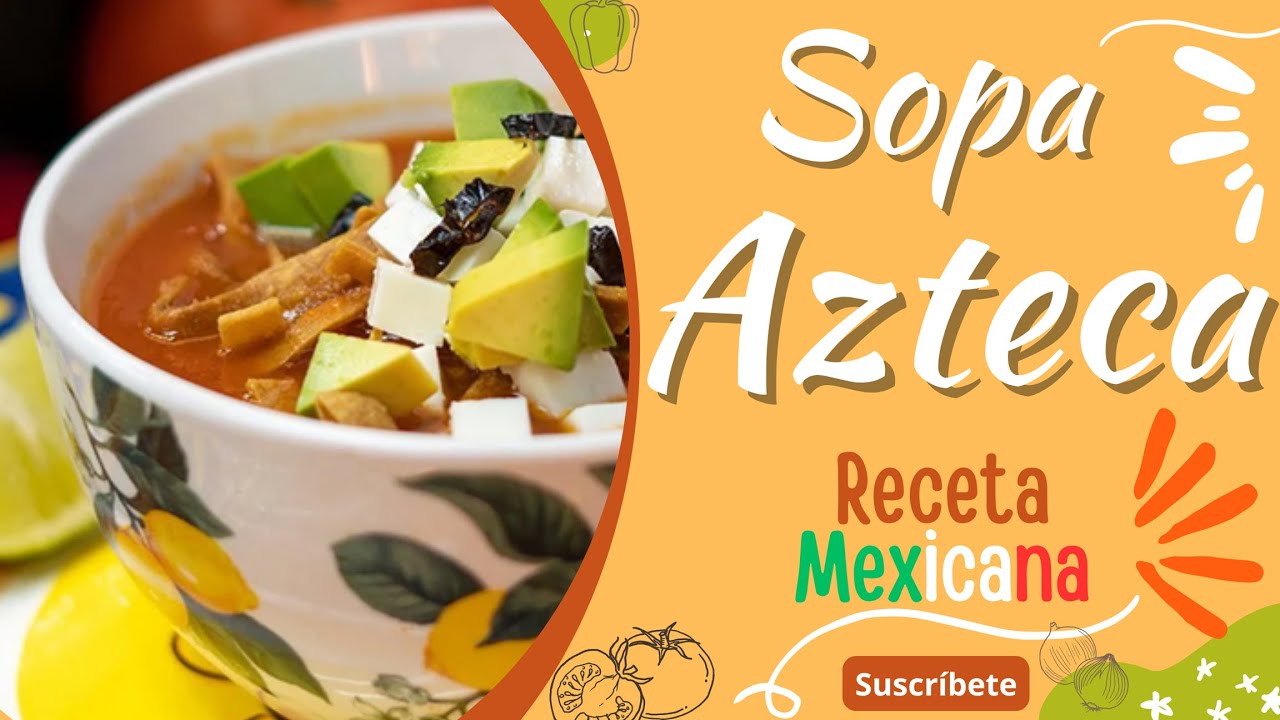 RECETA SOPA AZTECA | SOPAS DE MÉXICO | UN VIAJE CON CUCHARA EN MANO | # ...