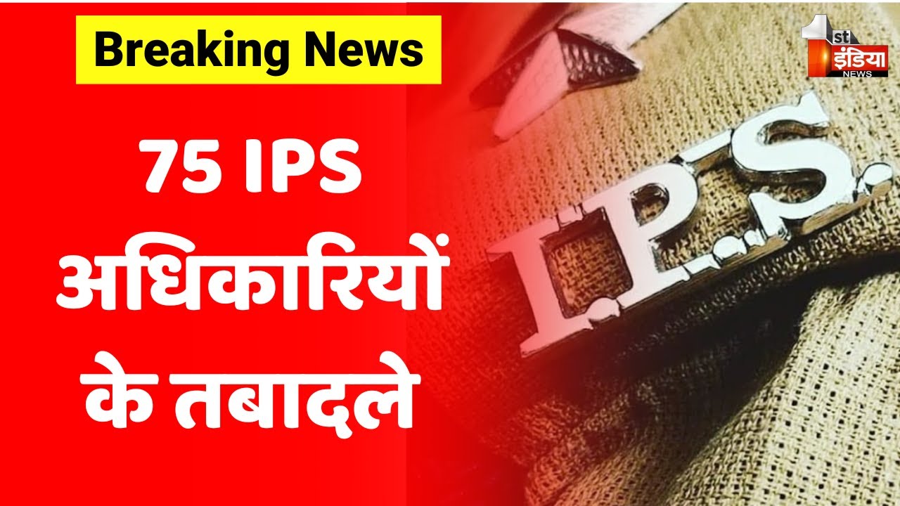 IPS Tranfer: 75 IPS अधिकारियों के तबादले, कार्मिक विभाग ने जारी किए ...