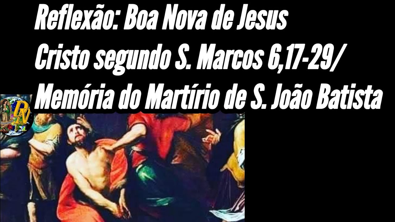 Reflexão: Boa Nova de Jesus Cristo segundo S. Marcos 6,17-29/ Memória ...
