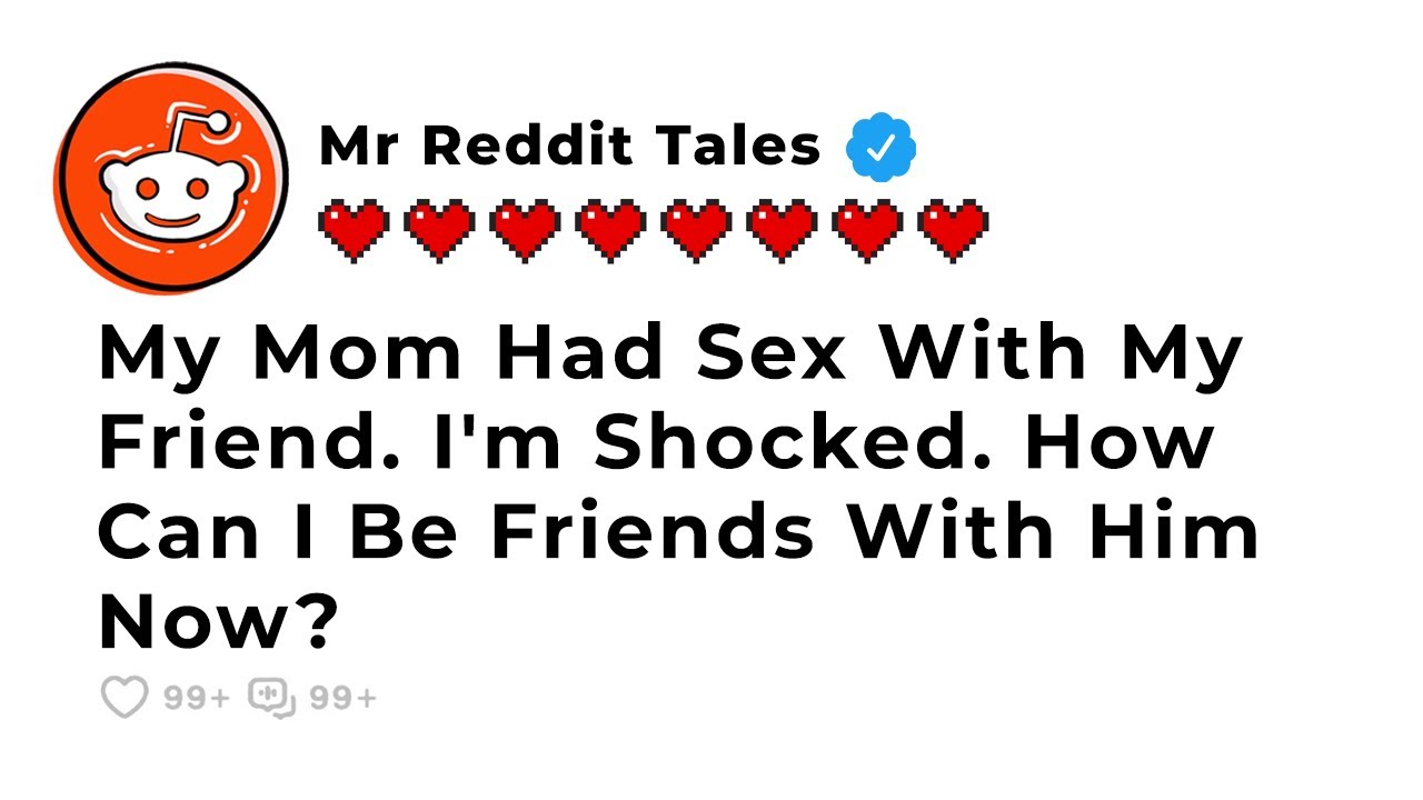 My Mom Had Sex With My Friend How Can I Be Friends With Him Now Best Reddit Stories Drama