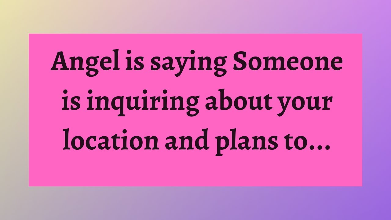 ⚱️Angel is saying Someone is inquiring about your location and plans to ...