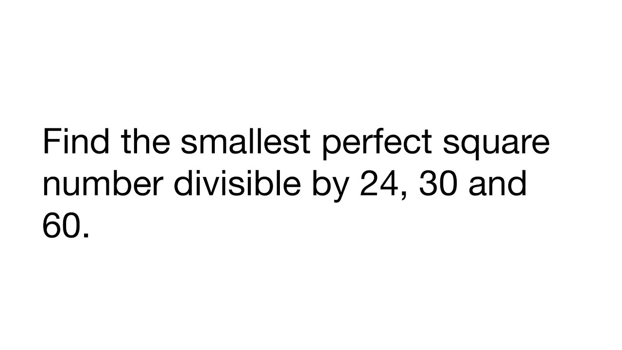 Find the smallest perfect square number divisible by 24, 30 and 60 ...