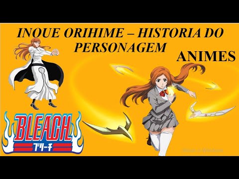 INOUE ORIHIME HISTÓRIA DO PERSONAGEM - BLEACH. - YouTube