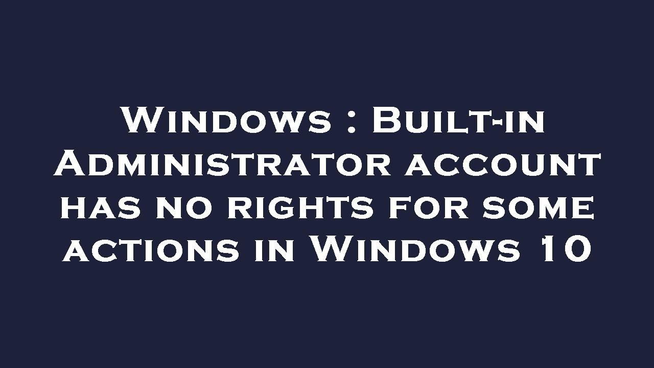 Windows : Built-in Administrator account has no rights for some actions ...