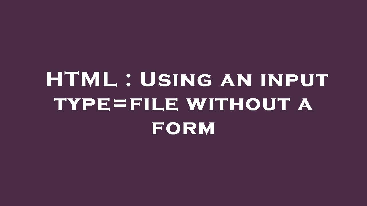 HTML Using An Input Type file Without A Form YouTube html-using-an-input-type-file-without-a-form-youtube