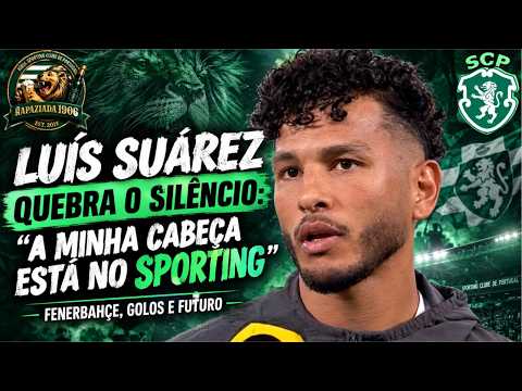 LUÍS SUÁREZ QUEBRA O SILÊNCIO: “A MINHA CABEÇA ESTÁ NO SPORTING” | FENERBAHÇE, GOLOS E FUTURO