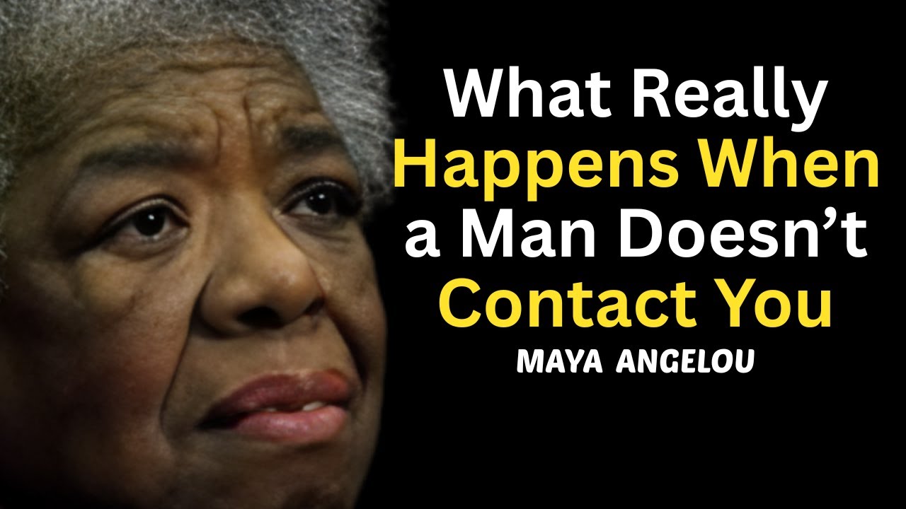 What Really Happens When a Man Doesn’t Contact You | Maya Angelou ...