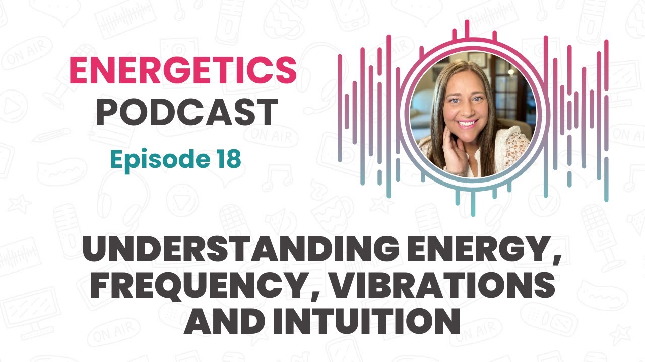 Episode 18: Understanding Energy, Frequency, Vibrations and Intuition ...