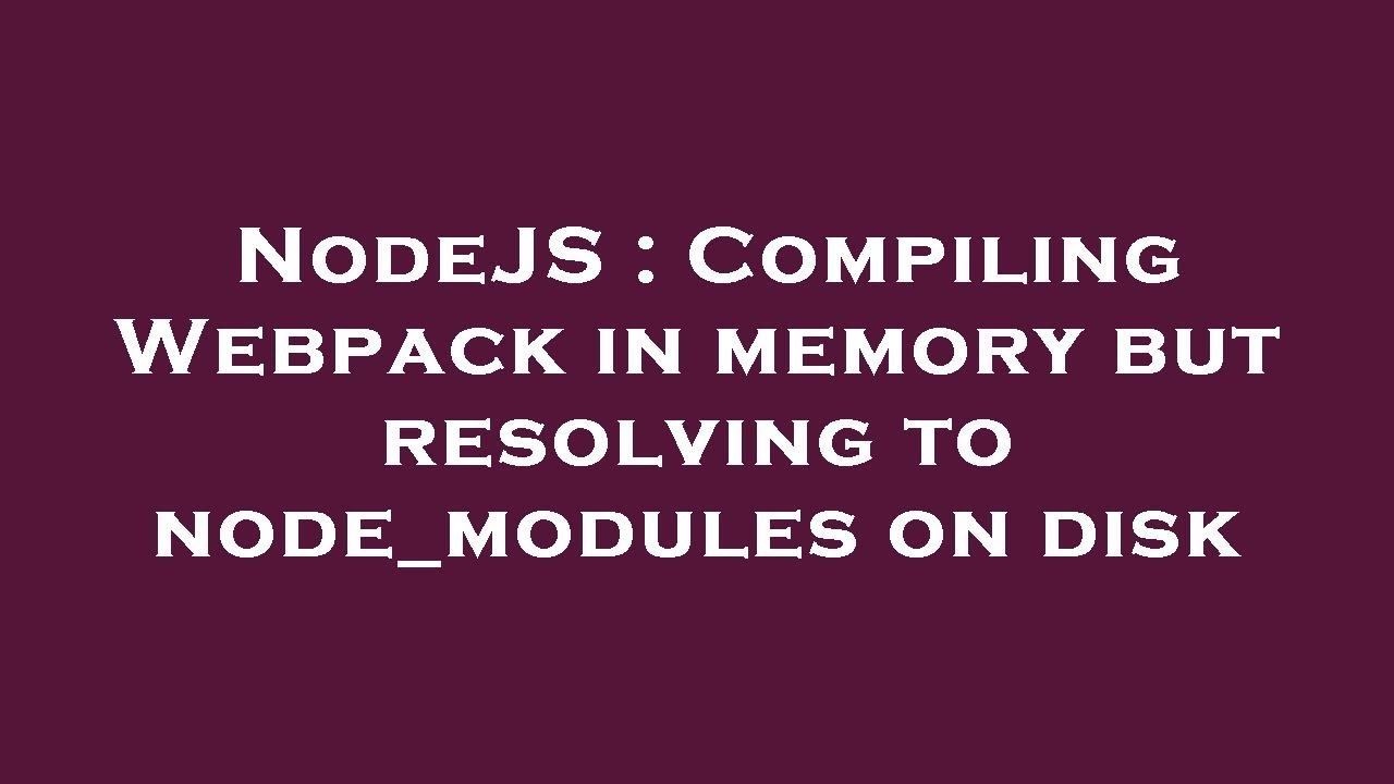 NodeJS : Compiling Webpack in memory but resolving to node_modules on ...