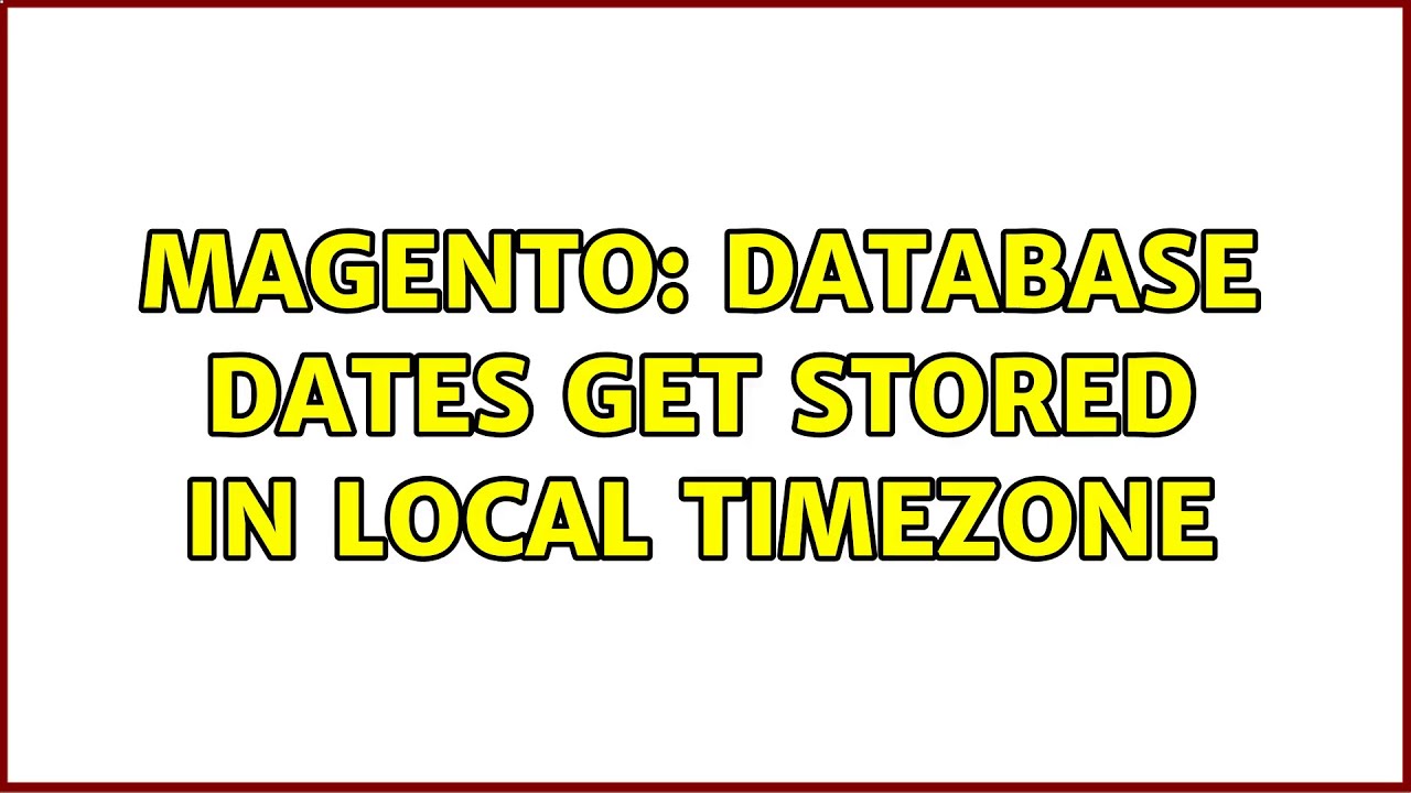 Magento Database Dates Get Stored In Local Timezone Youtube