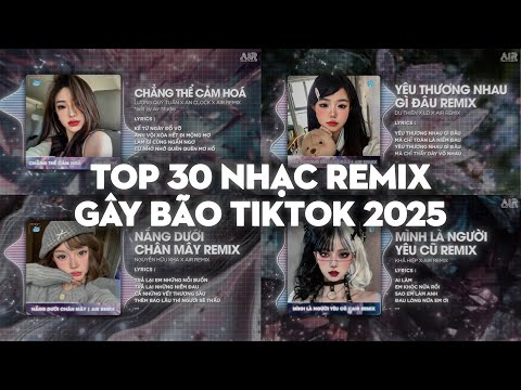 TOP 30 Nhạc Remix GÂY BÃO TikTok 2025: Chẳng Thể Cảm Hóa, Yêu Thương Nhau Gì Đâu, Nắng Dưới Chân Mây