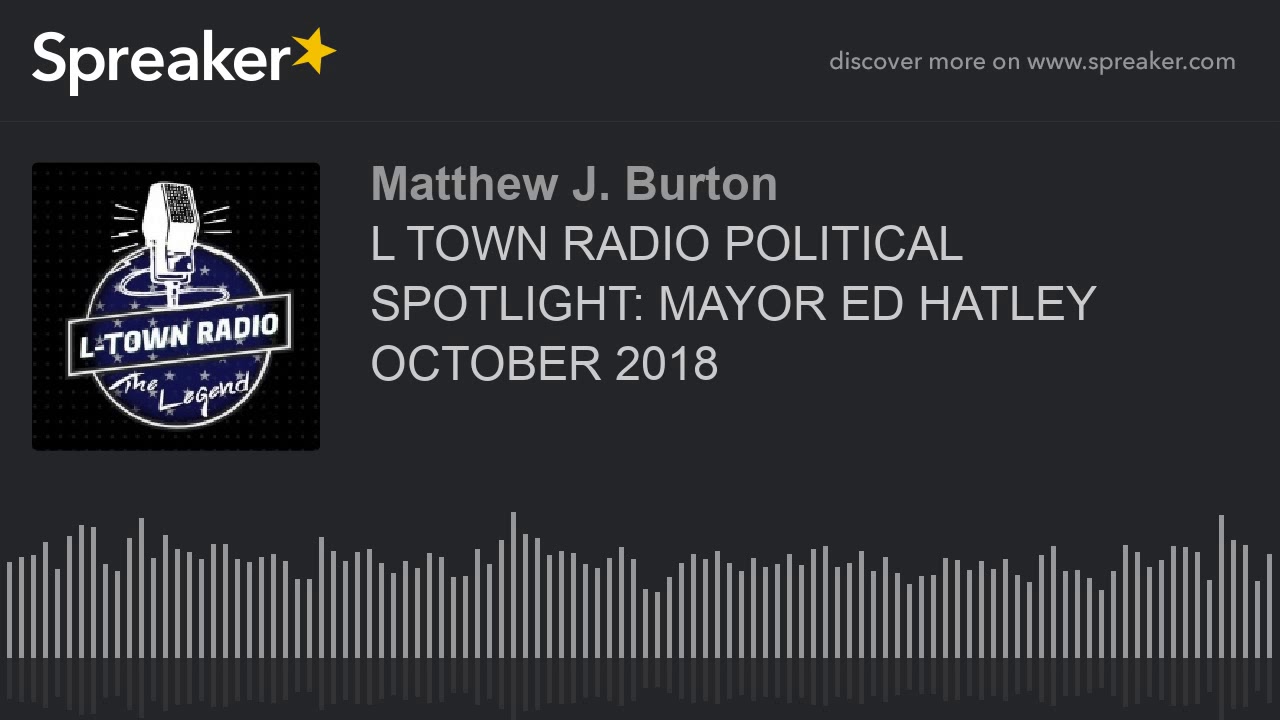 L TOWN RADIO POLITICAL SPOTLIGHT: MAYOR ED HATLEY OCTOBER 2018 - YouTube