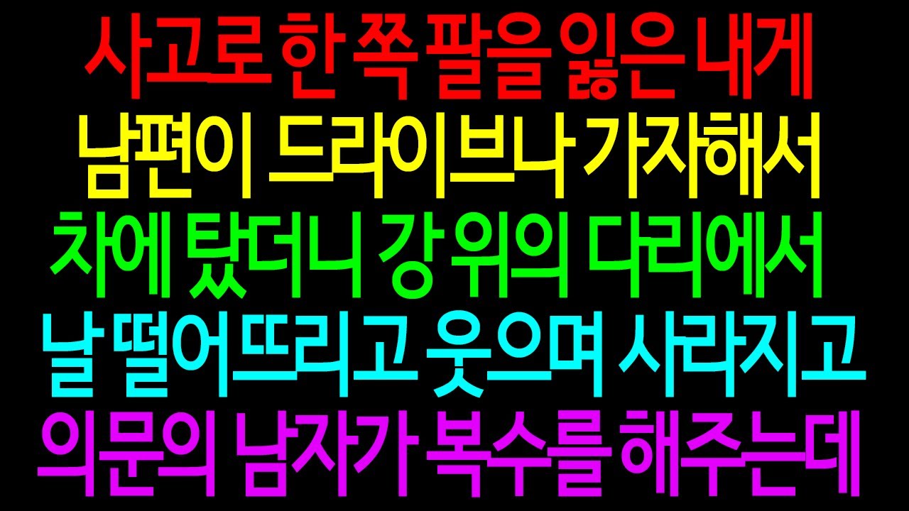실화 사연 사고로 한 쪽 팔을 잃은 내게 남편이 드라이브나 가자해서 차에 탔더니 강 위의 다리에서 날 떨어뜨리고 웃으며 사라지고 의문의 남자가 복수를 해주는데 오늘의사연