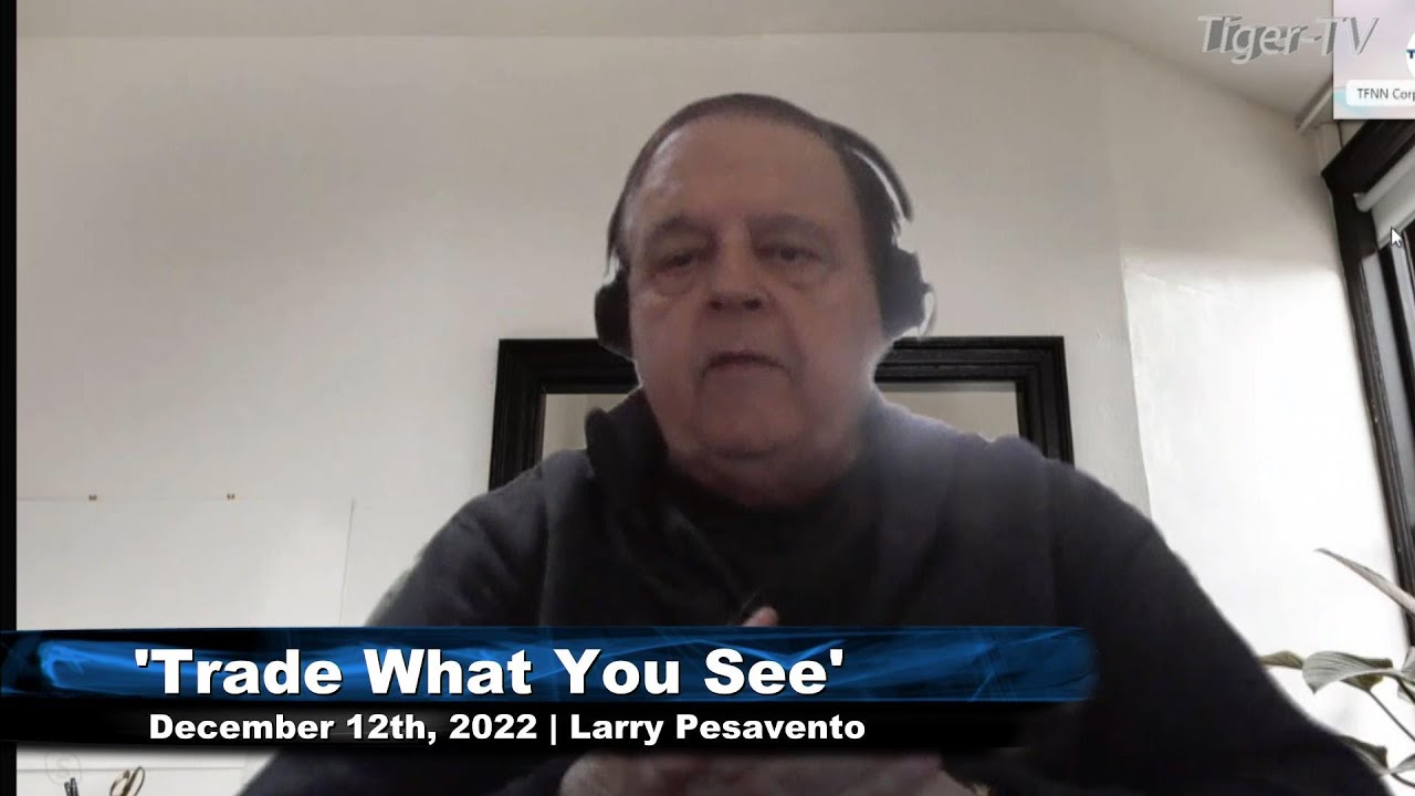 December 12th Trade What You See with Larry Pesavento on TFNN - 2022 ...