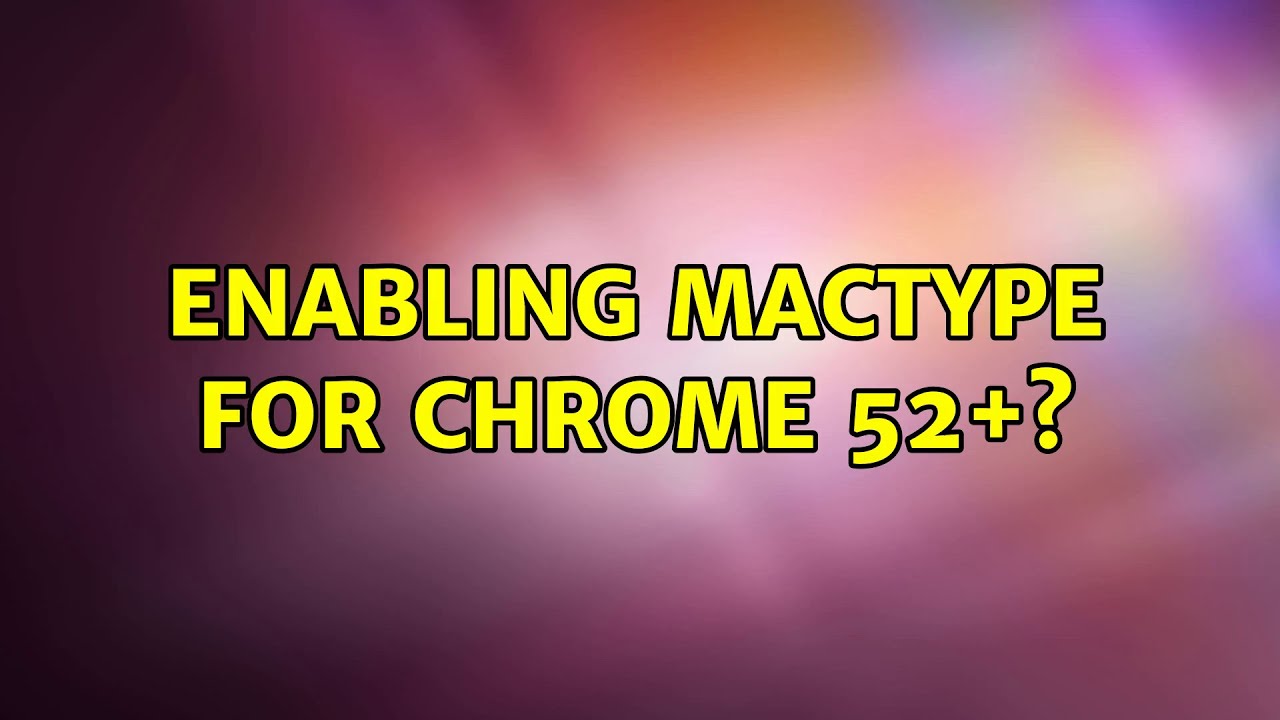 Enabling MacType for Chrome 52+? (2 Solutions!!) - YouTube