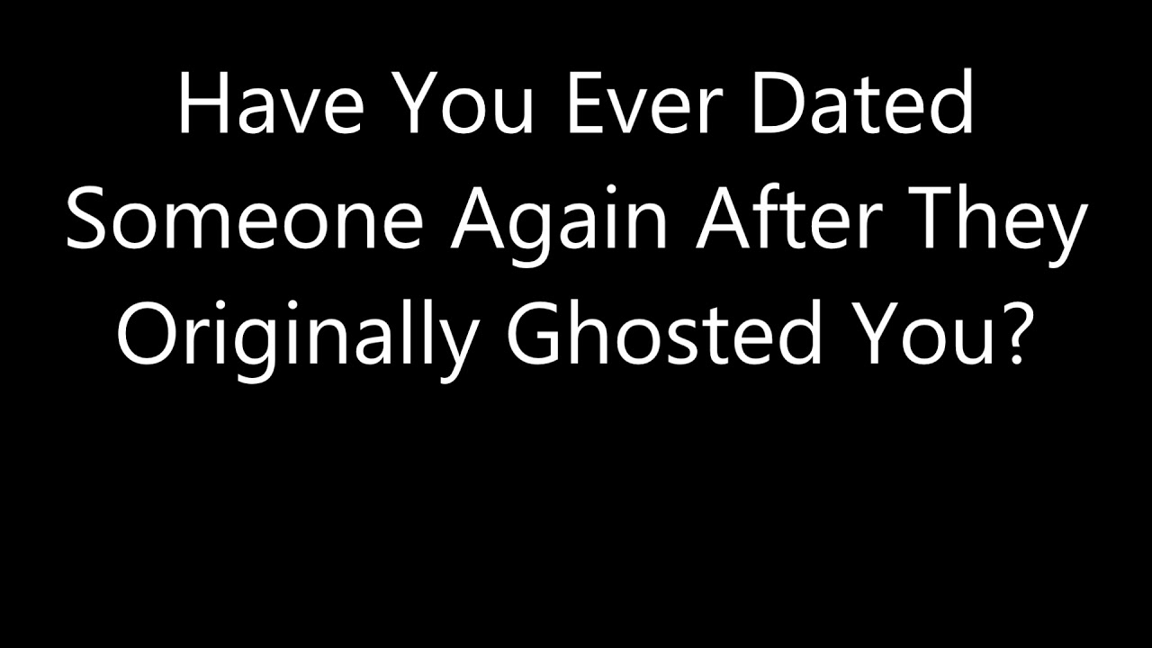 Have You Ever Dated Someone Again After They Originally Ghosted You? - YouTube