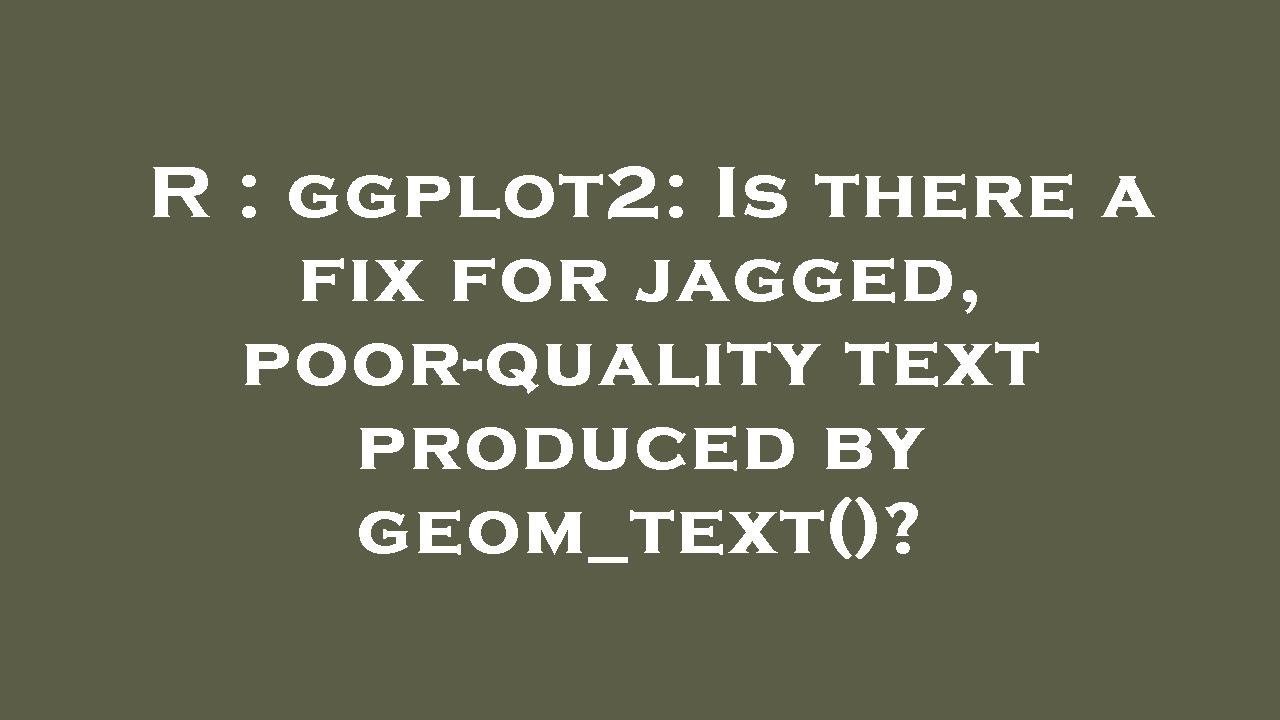 R : ggplot2: Is there a fix for jagged, poor-quality text produced by ...
