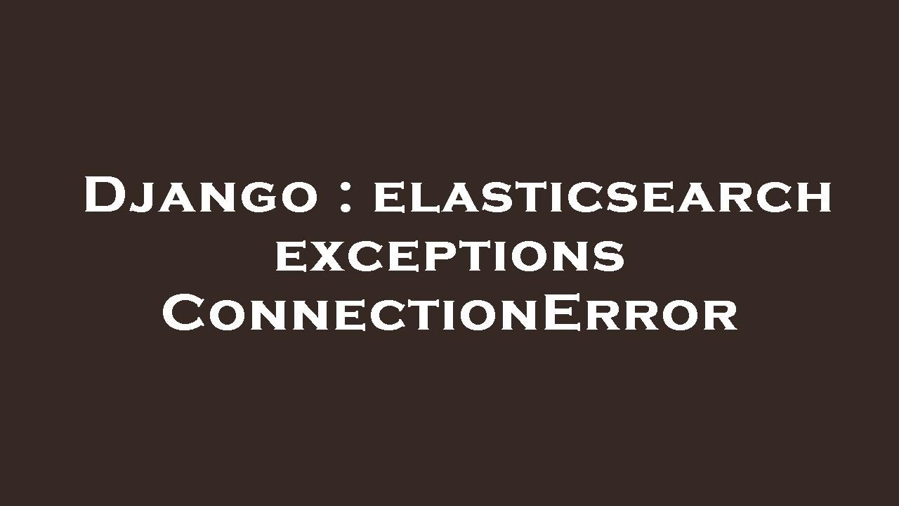 Django Elasticsearch Exceptions Connectionerror Youtube