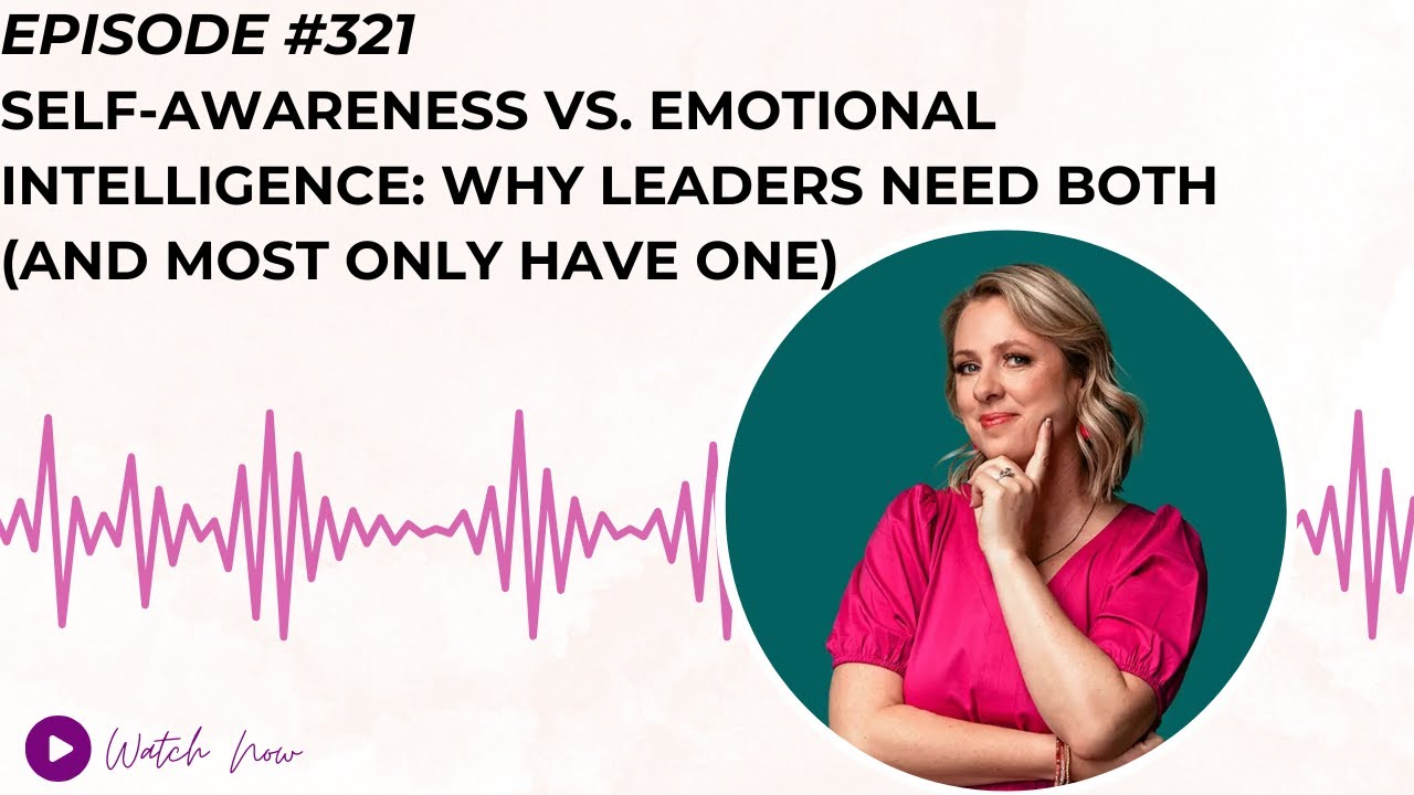 #321: Self-Awareness vs. Emotional Intelligence: Why Leaders Need Both ...