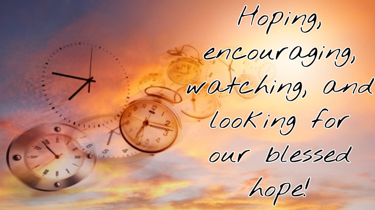 Hoping for our Blessed Hope! Watching and Encouraging as we See the Day ...