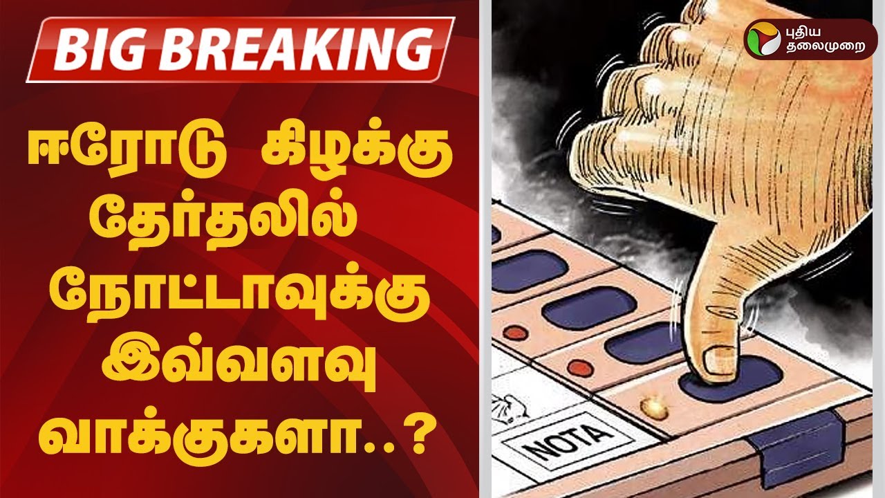 #BREAKING | ஈரோடு கிழக்கு தேர்தலில் நோட்டாவுக்கு 6,040 வாக்குகள் | DMK | NTK | Erode by election ...