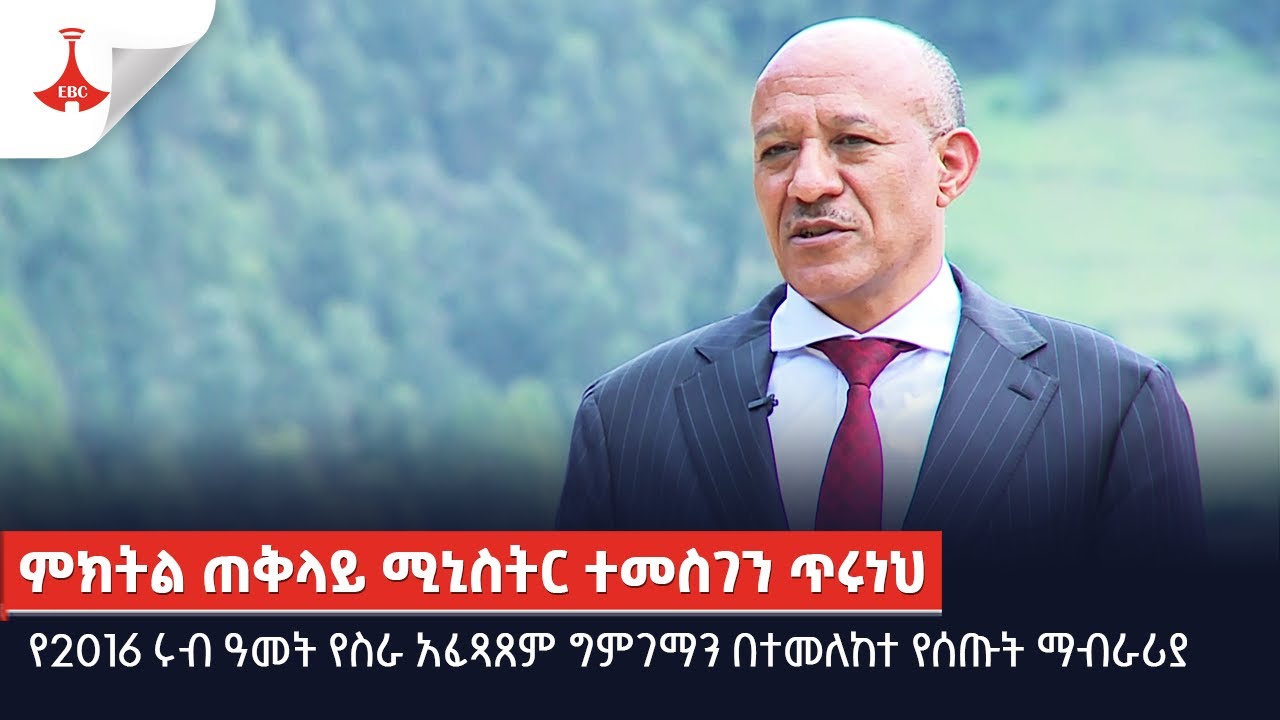 ምክትል ጠቅላይ ሚኒስትር ተመስገን ጥሩነህ የ2016 ሩብ ዓመት የስራ አፈጻጸም ግምገማን በተመለከተ የሰጡት