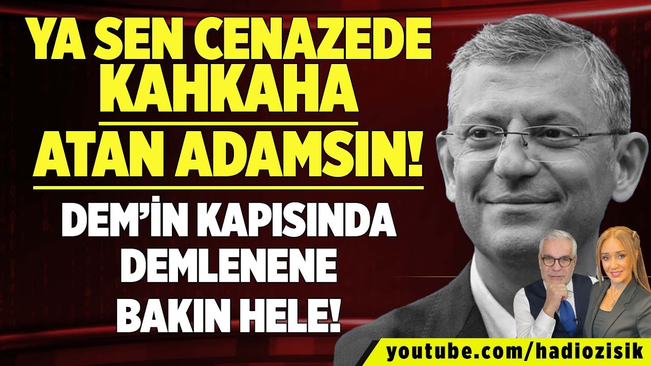 YA SEN CENAZEDE KAHKAHA ATAN ADAMSIN ÖZGÜR ÖZEL! DEM’İN KAPISINDA ...
