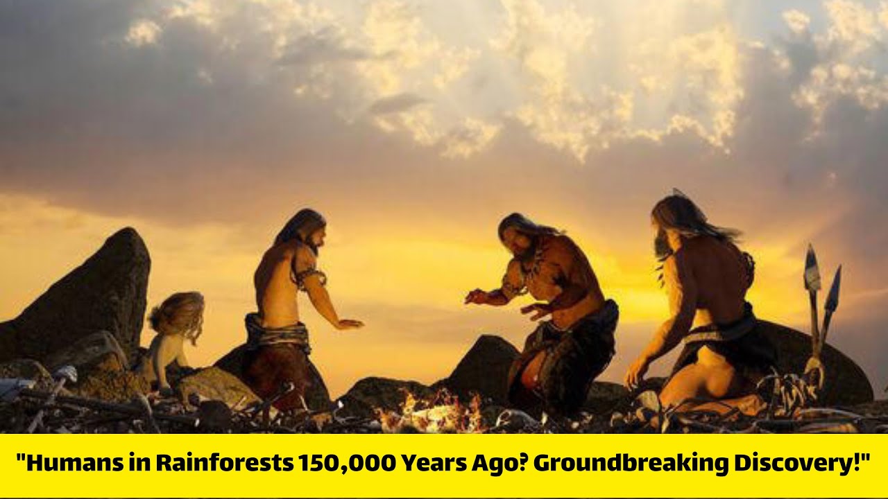 "Humans in Rainforests 150,000 Years Ago? Groundbreaking Discovery ...