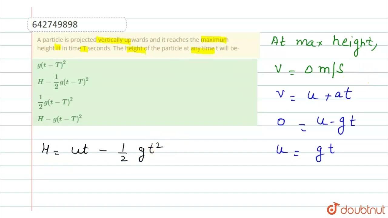 A particle is projected vertically upwards and it reaches the maximum height H in time T seconds ...