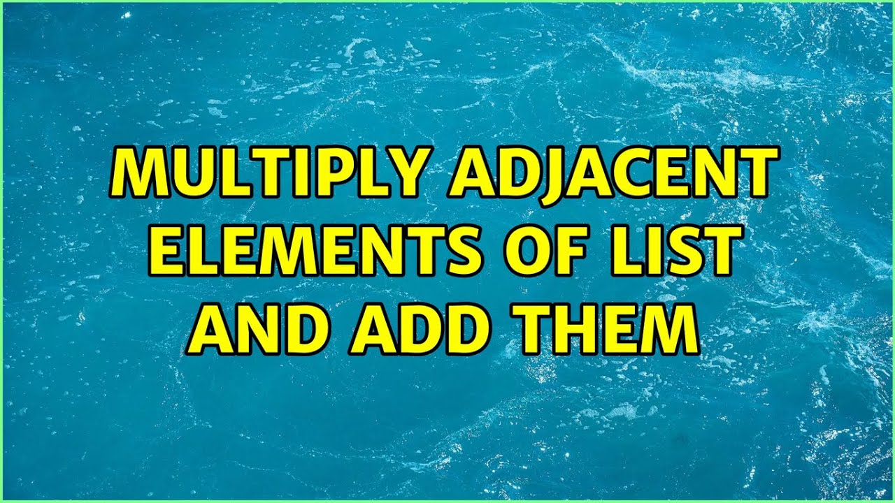 Multiply Adjacent Elements Of List And Add Them 6 Solutions YouTube Multiply Adjacent Elements Of List And Add Them 6 Solutions YouTube