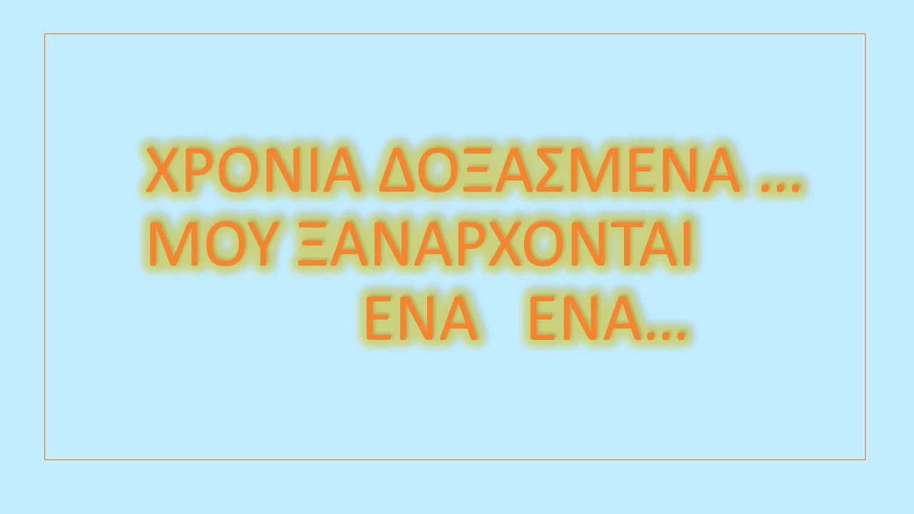 ΧΡΟΝΙΑ ΔΟΞΑΣΜΕΝΑ, ΜΟΥ ΞΑΝΑΡΧΟΝΤΑΙ ΕΝΑ-ΕΝΑ - YouTube