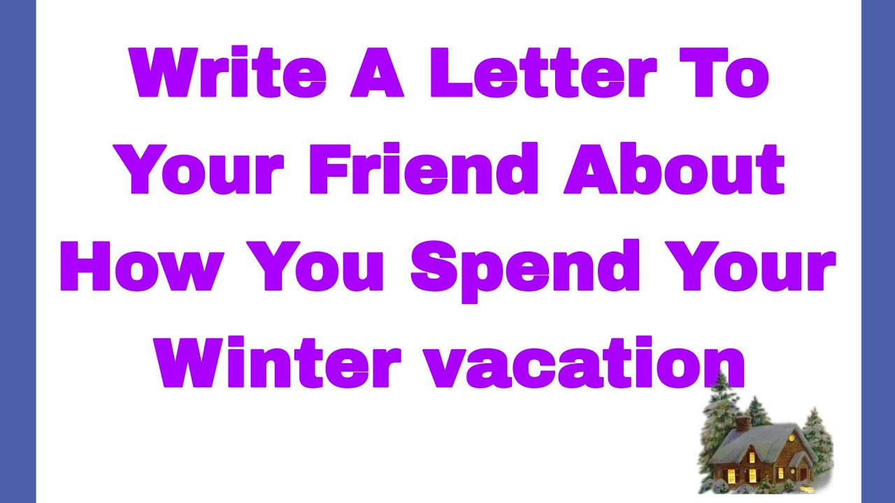 Write a Letter To your Friend About How you Spent Winter Vacation ...